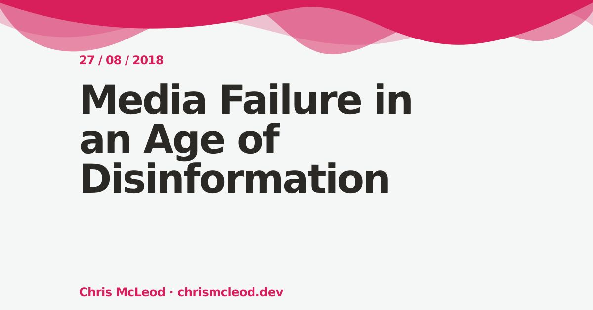 Media Failure in an Age of Disinformation — Chris McLeod
